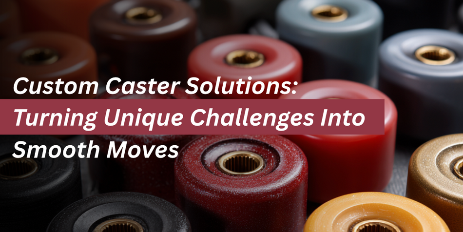 Custom Caster Solutions: Turning Unique Challenges Into Smooth Moves ...